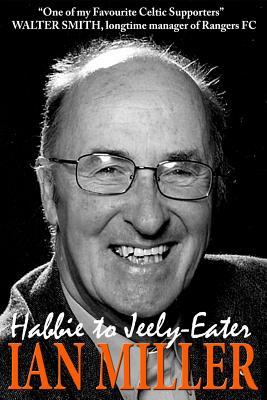 From Habbie to Jeely-Eater - Ian Miller An Autobiography by Ian Miller ...