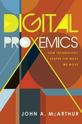Digital Proxemics: How Technology Shapes the Ways We Move by John A ...