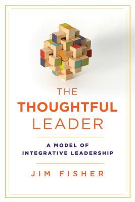 The Thoughtful Leader: A Model of Integrative Leadership by Jim Fisher ...