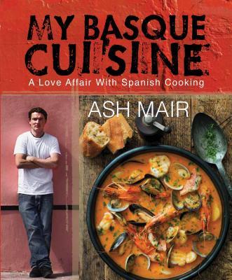 My Basque Cuisine: A Love Affair With Spanish Cooking by Ash Mair ...