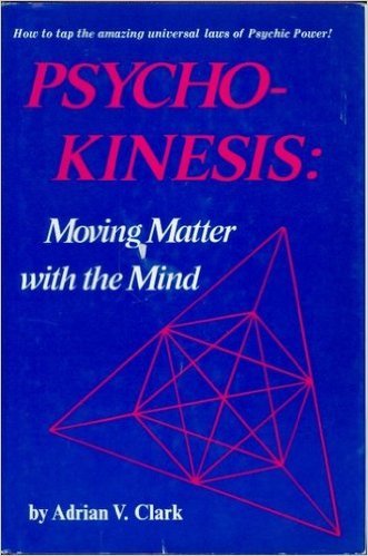 Psycho-Kinesis: Moving Matter With the Mind by Adrian V. Clark | Goodreads