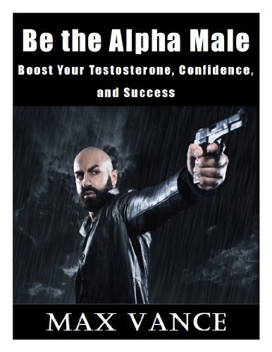 Be the Alpha Male: Boost Your Testosterone, Confidence, and Success by ...