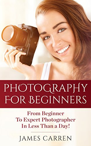 Photography For Beginners: From Beginner To Expert Photographer In Less ...
