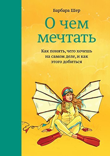 О чем мечтать: Как понять, чего хочешь на самом деле, и как этого ...