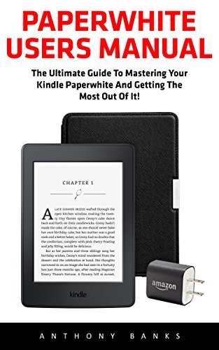 Paperwhite Users Manual: The Ultimate Guide To Mastering Your Kindle Paperwhite And Getting The ...