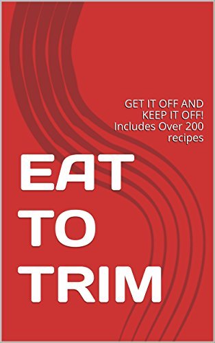 EAT TO TRIM: GET IT OFF AND KEEP IT OFF! Includes Over 200 recipes by ...