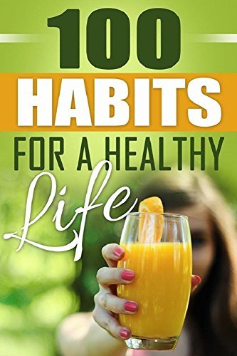 Healthy Habits: 100 Habits For A Healthy Life: Develop Healthy Habits ...