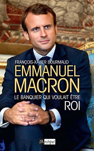Emmanuel Macron, le banquier qui voulait être roi by Francois-Xavier ...