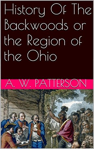 History Of The Backwoods or the Region of the Ohio by A.W. Patterson ...