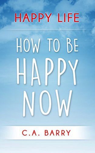 Happy Life: How to be happy now by C.A. Barry | Goodreads
