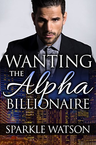 Wanting The Alpha Billionaire by Sparkle Watson | Goodreads