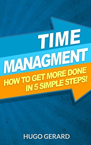 Time Management: How To Get More Done in 5 Simple Steps. by Hugo Gerard ...