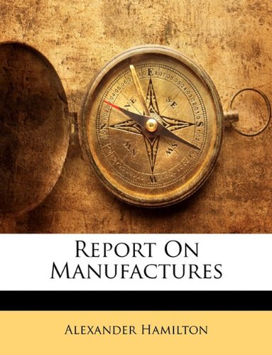 Report on Manufactures by Alexander Hamilton | Goodreads