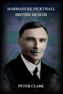 Marmaduke Pickthall: British Muslim by Peter Clark | Goodreads