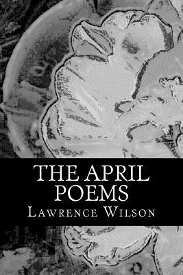 The April Poems by Lawrence Wilson | Goodreads