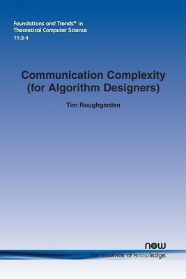 Communication Complexity (for Algorithm Designers) (Foundations and Trends by Tim Roughgarden ...