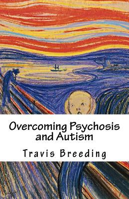 Overcoming Psychosis and Autism by Travis E. Breeding | Goodreads