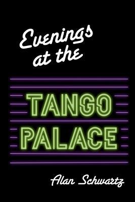 Evenings at the Tango Palace: a novel by Alan Howard Schwartz | Goodreads