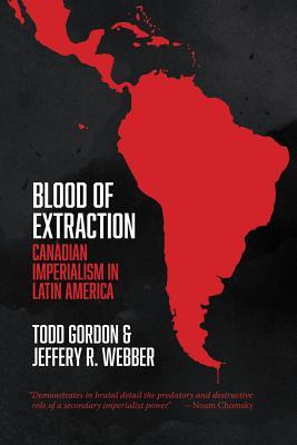 Blood of Extraction: Canadian Imperialism in Latin America by Todd ...
