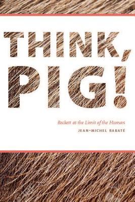 Think, Pig!: Beckett at the Limit of the Human by Jean-Michel Rabaté ...