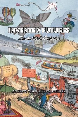 INVENTED FUTURES: FIN DE SIÈCLE FANTASIES by Prem Poddar | Goodreads