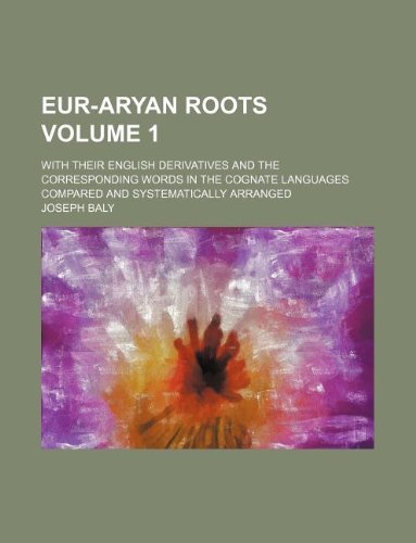 Eur-Aryan Roots Volume 1; With Their English Derivatives and the ...