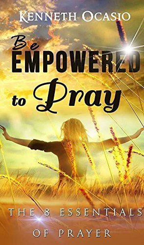 Be Empowered To Pray: The 8 Essentials of Prayer by Kenneth Ocasio ...