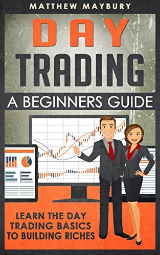 Day Trading: A Beginner's Guide To Day Trading - Learn The Day Trading Basics To Building Riches ...