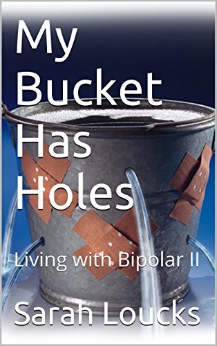 My Bucket Has Holes: Living with Bipolar II by Sarah Loucks | Goodreads