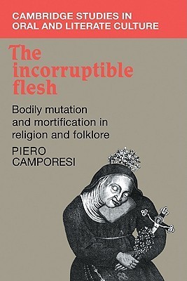 The Incorruptible Flesh: Bodily Mutation and Mortification in Religion ...