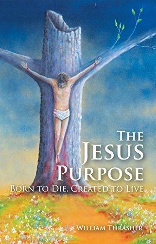 The Jesus Purpose: Born to Die, Created to Live by William Thrasher ...