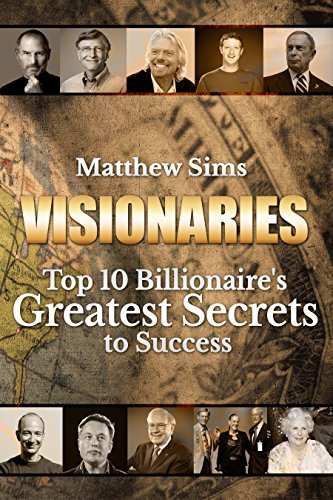 Visionaries: Top 10 Billionaire's Greatest Secrets to Success. by ...