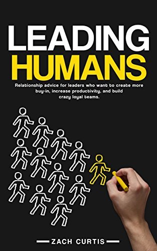 Leading Humans: Relationship advice for leaders who want to create more ...