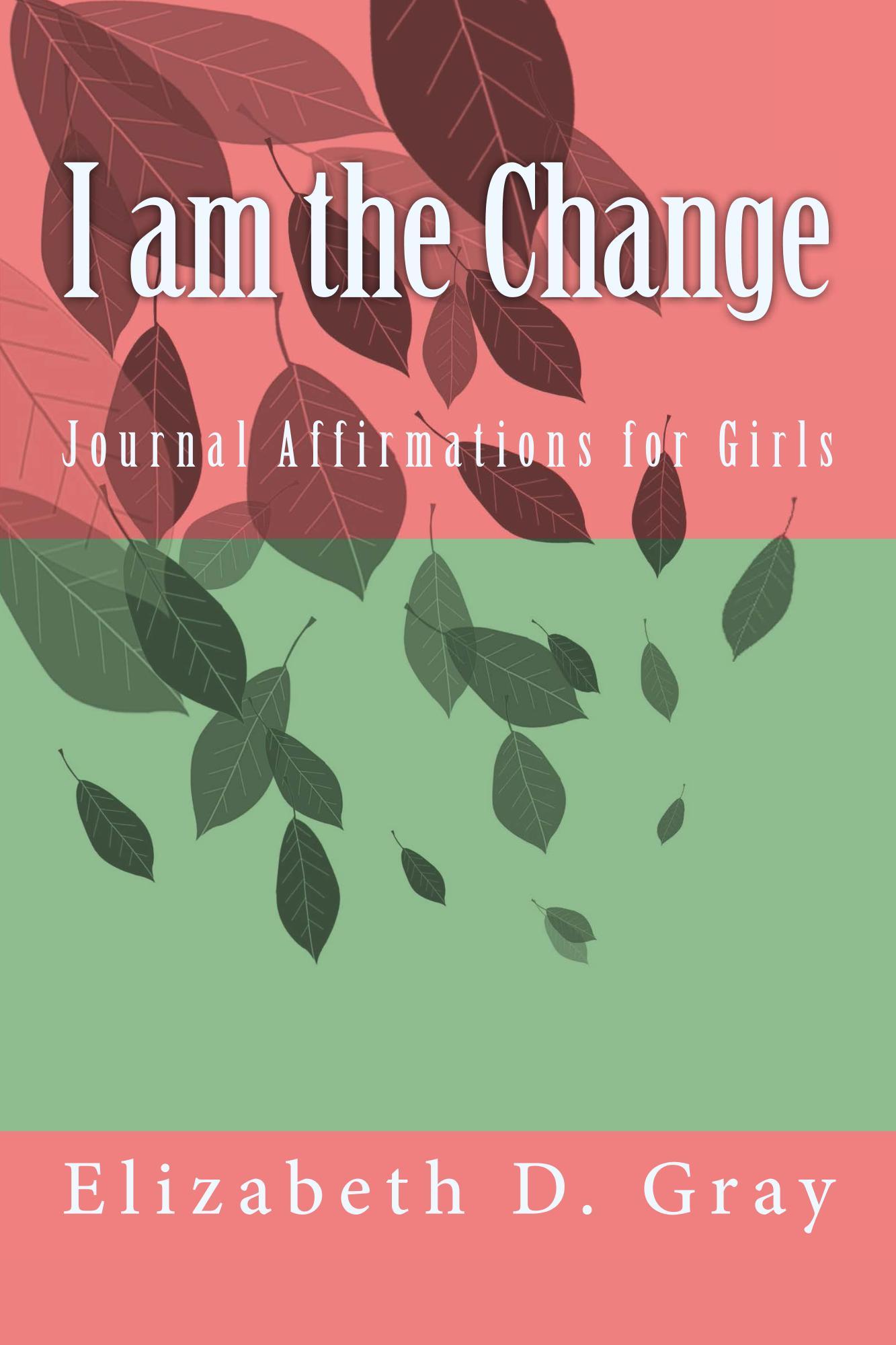I am the Change: Journal Affirmations for Girls by Elizabeth D. Gray ...