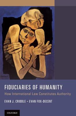Fiduciaries of Humanity: How International Law Constitutes Authority by ...