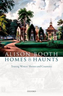 Homes and Haunts: Touring Writers' Shrines and Countries by Alison ...