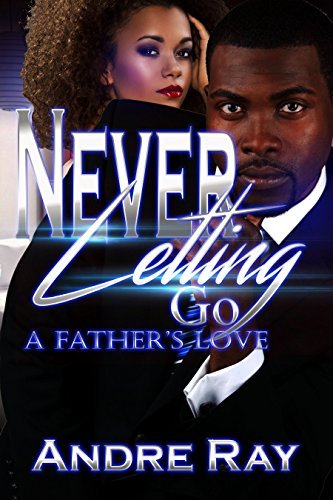 Never Letting Go: A Father's Love by Andre Ray | Goodreads