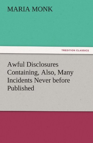 Awful Disclosures Containing, Also, Many Incidents Never before ...