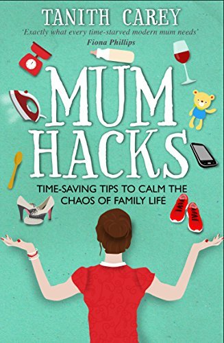 Mum Hacks: Time-saving tips to calm the chaos of family life by Tanith ...