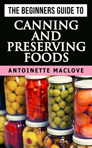 Canning and Preserving: The Beginners Guide to Canning and Preserving Foods by Antoinette ...