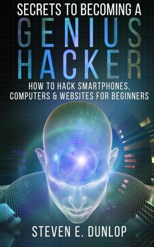 Secrets To Becoming A Genius Hacker: How To Hack Smartphones, Computers ...