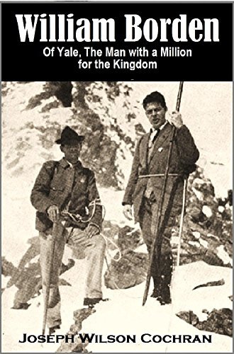 William Borden, of Yale, The Man with a Million for the Kingdom by Joseph Wilson Cochran | Goodreads