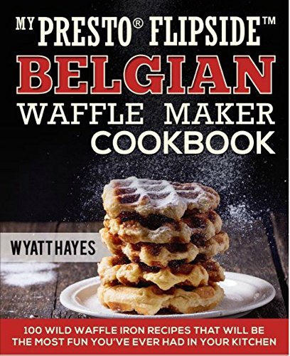 My Presto® FlipSideTM Belgian Waffle Maker Cookbook: 100 Wild Waffle ...