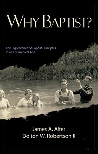 Why Baptist?: The Significance Of Baptist Principles In An Ecumenical ...
