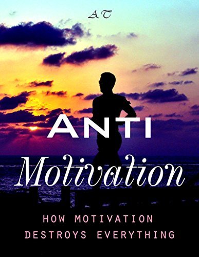 ANTI-Motivation: How motivation destroys everything by A.T. | Goodreads