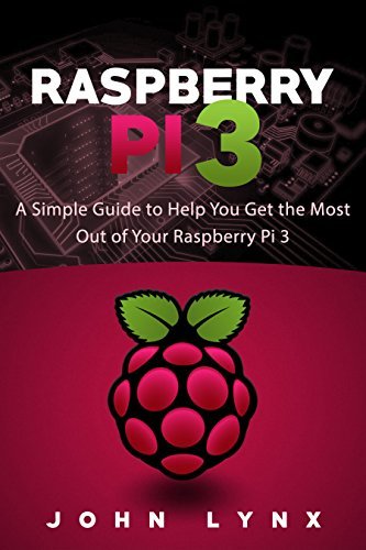 Raspberry Pi 3: A Simple Guide to Help You Get the Most Out of Your ...