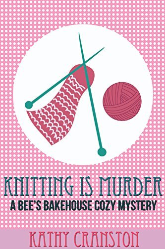 Knitting is Murder (Bee's Bakehouse Mysteries, #2) by Kathy Cranston ...