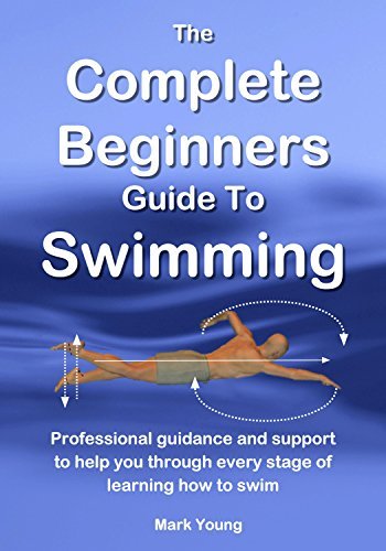 The Complete Beginners Guide To Swimming: Professional guidance and ...