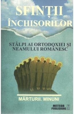 Sfintii inchisorilor. Stalpi ai ortodoxiei si neamului romanesc. Marturii. Minuni by Various ...