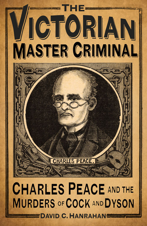 The Victorian Master Criminal: Charles Peace and the Murders of Cock ...